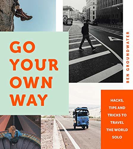 Go Your Own Way: Hacks, Tips and Tricks to Travel the World Solo by Ben ...