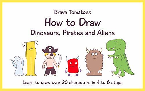 How to Draw Dinosaurs, Pirates and Aliens by Brave Tomatoes | Goodreads