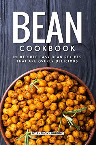 Bean Cookbook: Incredible Easy Bean Recipes that are Overly Delicious ...