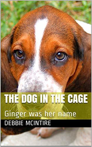 The Dog in the Cage : Ginger was her name by Debbie McIntire | Goodreads