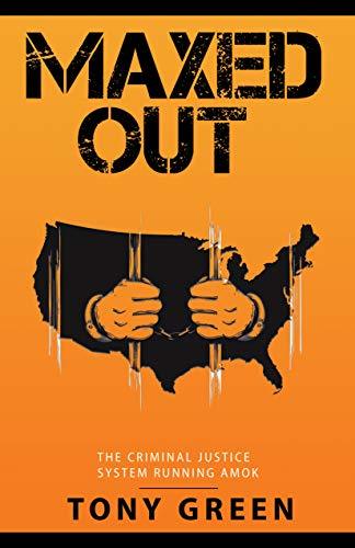 MAXED OUT: The Criminal Justice System Running Amok by Tony Green ...