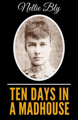 Ten Days In A Madhouse - Illustrated Edition by Nellie Bly | Goodreads
