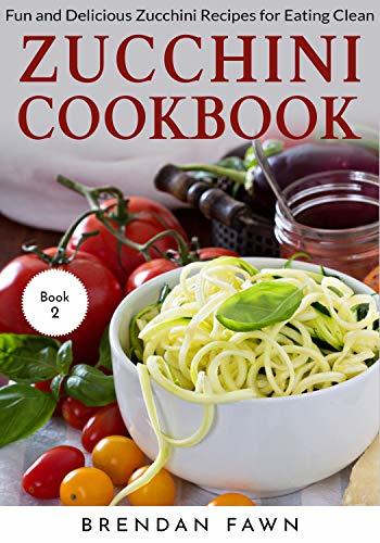 Zucchini Cookbook: Fun and Delicious Zucchini Recipes for Eating Clean ...