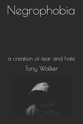Negrophobia: a creation of fear and hate by Tony Walker | Goodreads