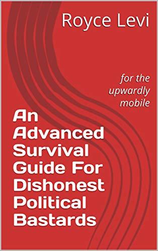 An Advanced Survival Guide For Dishonest Political Bastards: For the ...