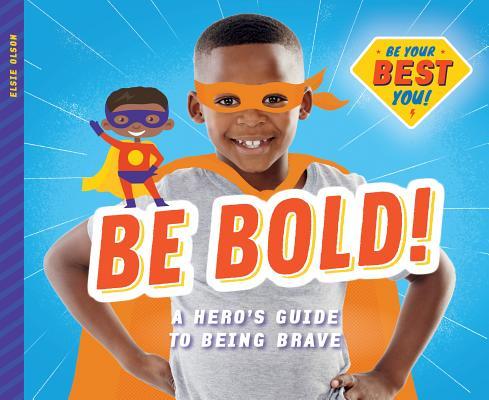 Be Bold!: A Hero's Guide to Being Brave: A Hero's Guide to Being Brave ...
