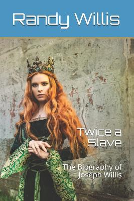 Twice a Slave (Biography of Joseph Willis) by Randy Willis | Goodreads