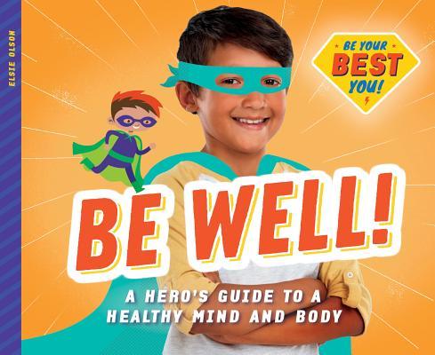 Be Well!: A Hero's Guide to a Healthy Mind and Body: A Hero's Guide to ...