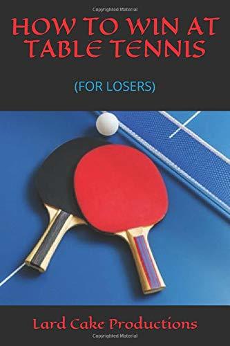 HOW TO WIN AT TABLE TENNIS: (FOR LOSERS) by Lard Cake Productions ...