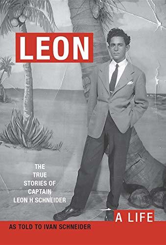 LEON: A LIFE. The True Stories of Captain Leon H Schneider by Ivan ...