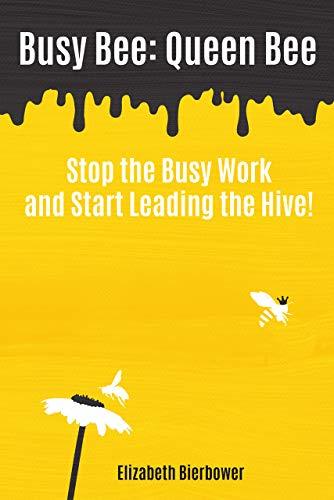 Busy Bee: Queen Bee: Stop the Busy Work and Start Leading the Hive! by ...
