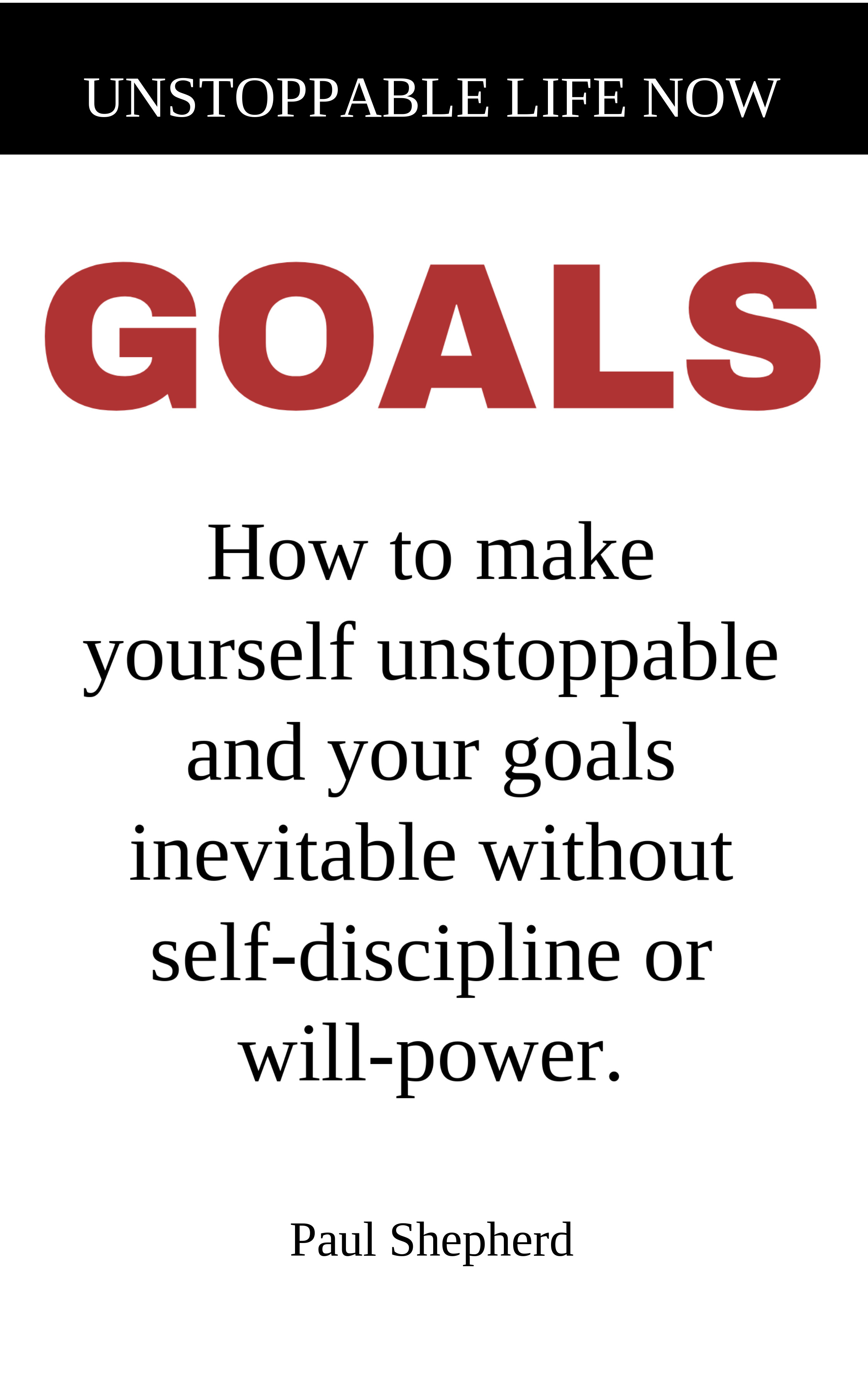 Unstoppable Life Now: Goals: How to make yourself unstoppable and your ...
