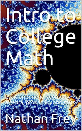 Intro to College Math: Basic arithmetic, geometry, algebra, probability ...