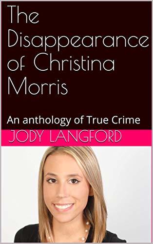 The Disappearance of Christina Morris: An anthology of True Crime by ...