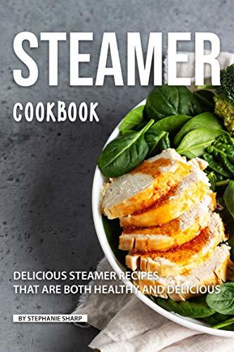 Steamer Cookbook: Delicious Steamer Recipes that are Both Healthy and ...