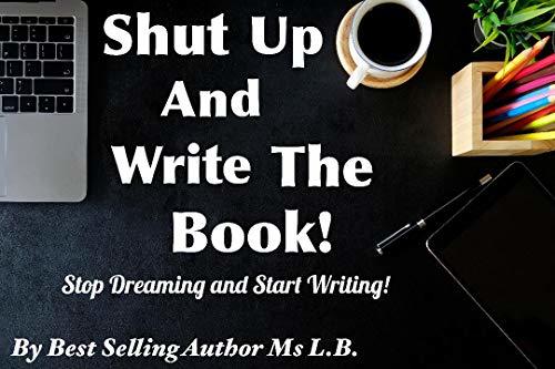 Shut Up and Write The Book: Stop Dreaming and Start Writing by Ms. L.B ...