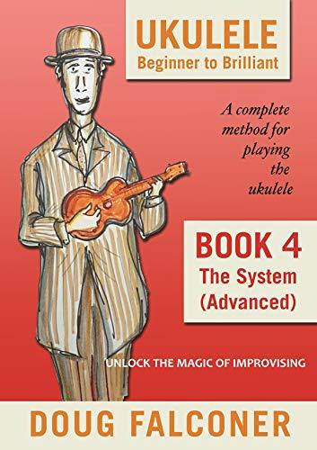 UKULELE BEGINNER TO BRILLIANT BOOK 4: THE SYSTEM (ADVANCED): UNLOCK THE ...
