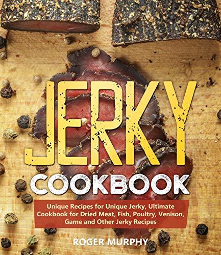Jerky Cookbook: Unique Recipes for Unique Jerky, Ultimate Cookbook for ...