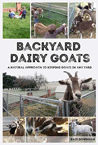 Backyard Dairy Goats: A natural approach to keeping goats in any yard ...