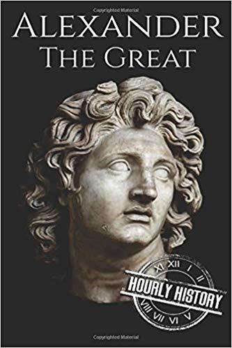 Alexander the Great: A Life From Beginning to End by Hourly History ...