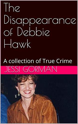 The Disappearance of Debbie Hawk: A collection of True Crime by Jessi ...