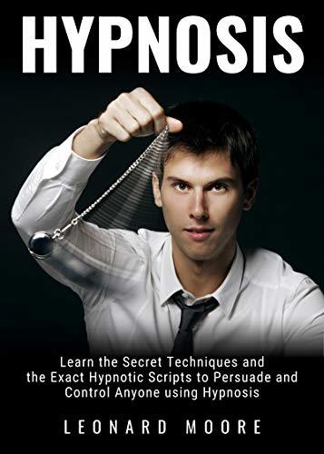 Hypnosis: Learn the Secret Techniques and the Exact Hypnotic Scripts to Hypnotize, Persuade and ...