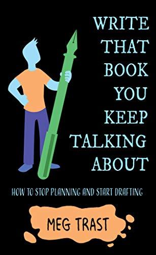 Write That Book You Keep Talking About: How to stop planning and start ...
