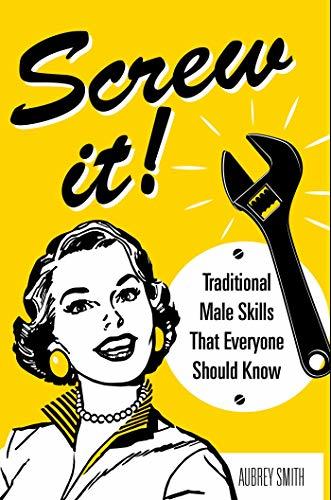 Screw It!: Traditional Male Skills That Everyone Should Know by Aubrey ...