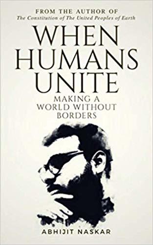 When Humans Unite: Making A World Without Borders by Abhijit Naskar ...