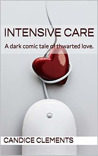 Intensive Care: A darkly comic tale of thwarted love. by C.L. Clements ...