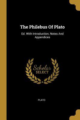 The Philebus Of Plato: Ed. With Introduction, Notes And Appendices by ...