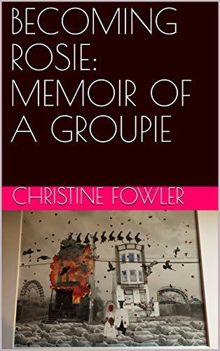 Becoming Rosie: Memoir of a Groupie by Christine Fowler | Goodreads