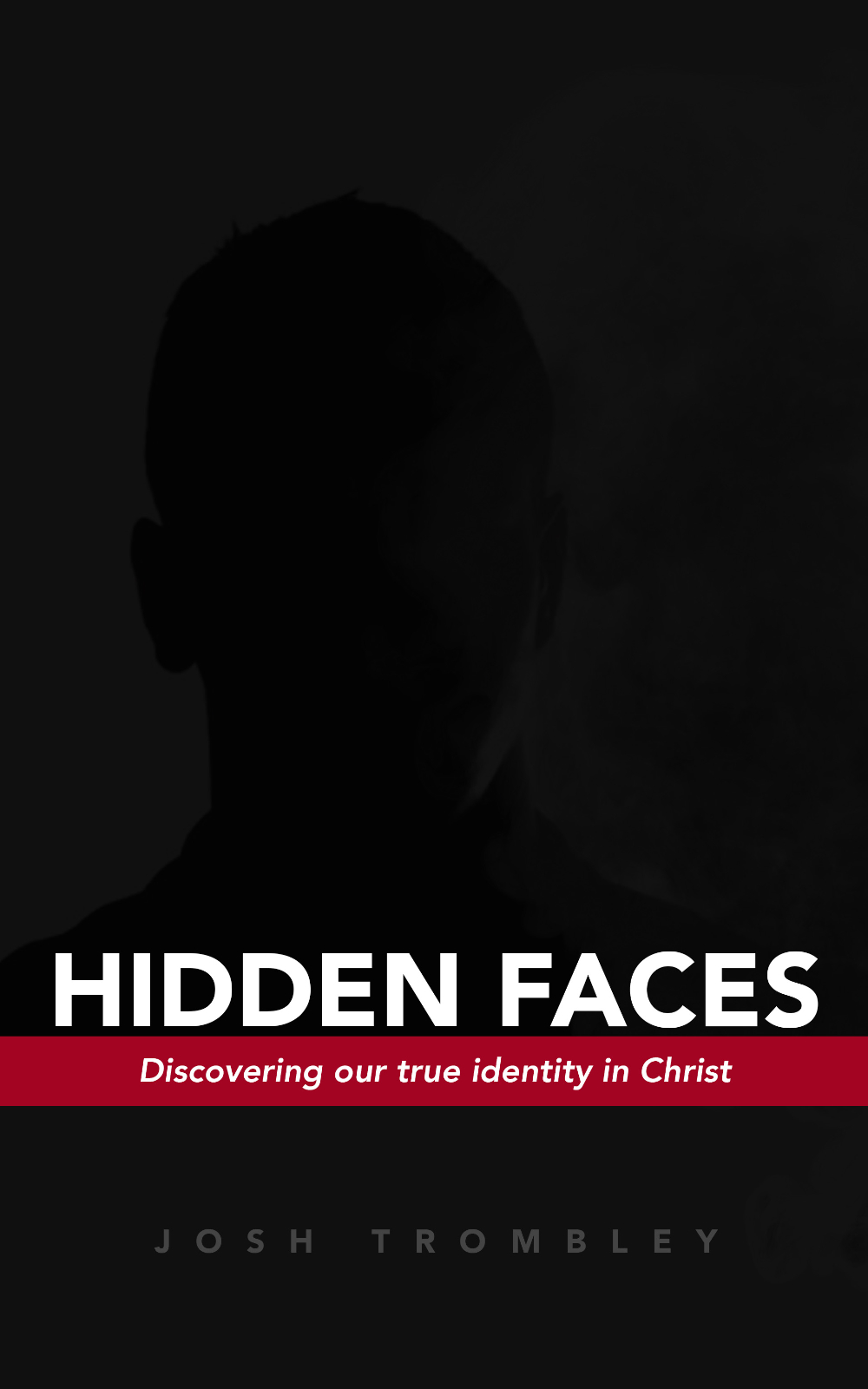 Hidden Faces: Discovering our true identity in Christ by Josh Trombley ...