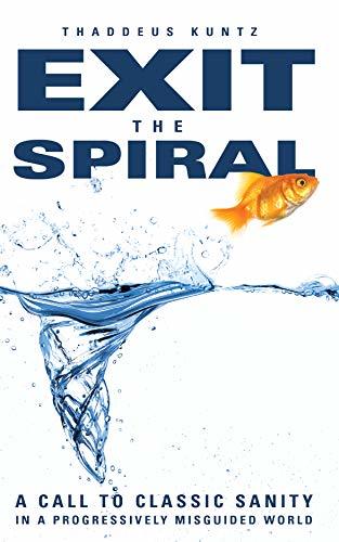 Exit the Spiral: A Call to Classic Sanity in a Progressively Misguided ...
