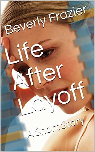 Life After Layoff: A Short Story by Beverly Frazier | Goodreads