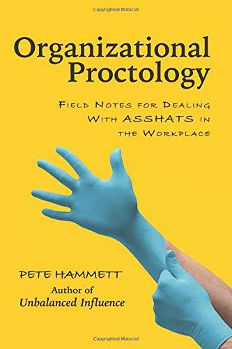 Organizational Proctology: Field Notes for Dealing with Asshats in the ...