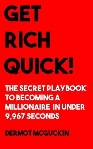 Get Rich Quick!: The Secret Playbook to Becoming A Millionaire in Under ...