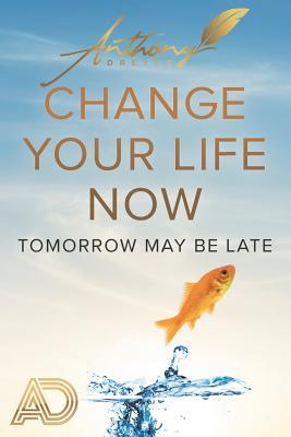 Change Your Life Now: Tomorrow may be later by Anthony Dreyer | Goodreads