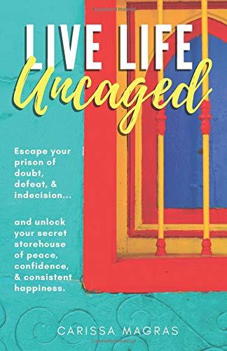 Live Life Uncaged: Escape your prison of doubt, defeat, & indecision ...