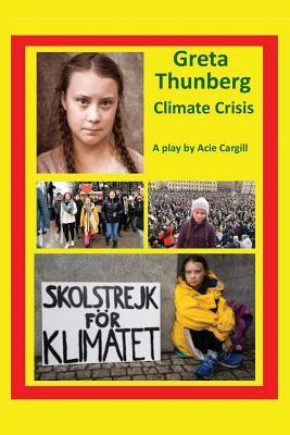 Greta Thunberg Climate Crisis: A Play by Acie Cargill | Goodreads