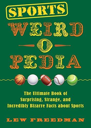 Sports Weird-o-Pedia: The Ultimate Book of Surprising, Strange, and ...