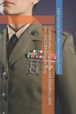 Complexity, Organizational Blinders, and the SOCOM Design Way by Joint ...