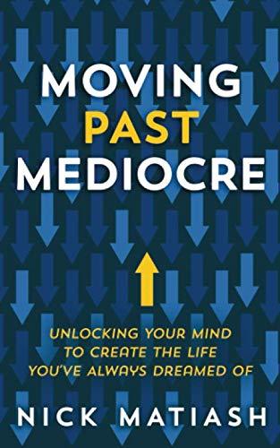 Moving Past Mediocre: Unlocking Your Mind to Create the Life You’ve ...