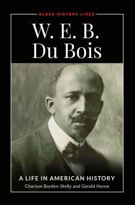 W.E.B. Du Bois: A Life in American History by Charisse Burden-Stelly ...