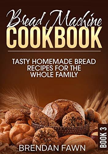 Bread Machine Cookbook: Tasty Homemade Bread Recipes for the Whole ...