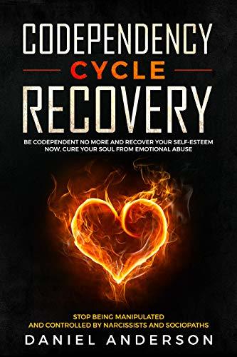 Codependency Cycle Recovery: Be Codependent No More and Recover Your Self-Esteem NOW, Cure Your ...