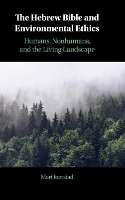 The Hebrew Bible and Environmental Ethics: Humans, NonHumans, and the ...