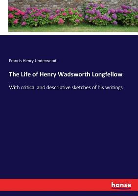 The Life of Henry Wadsworth Longfellow: With critical and descriptive ...