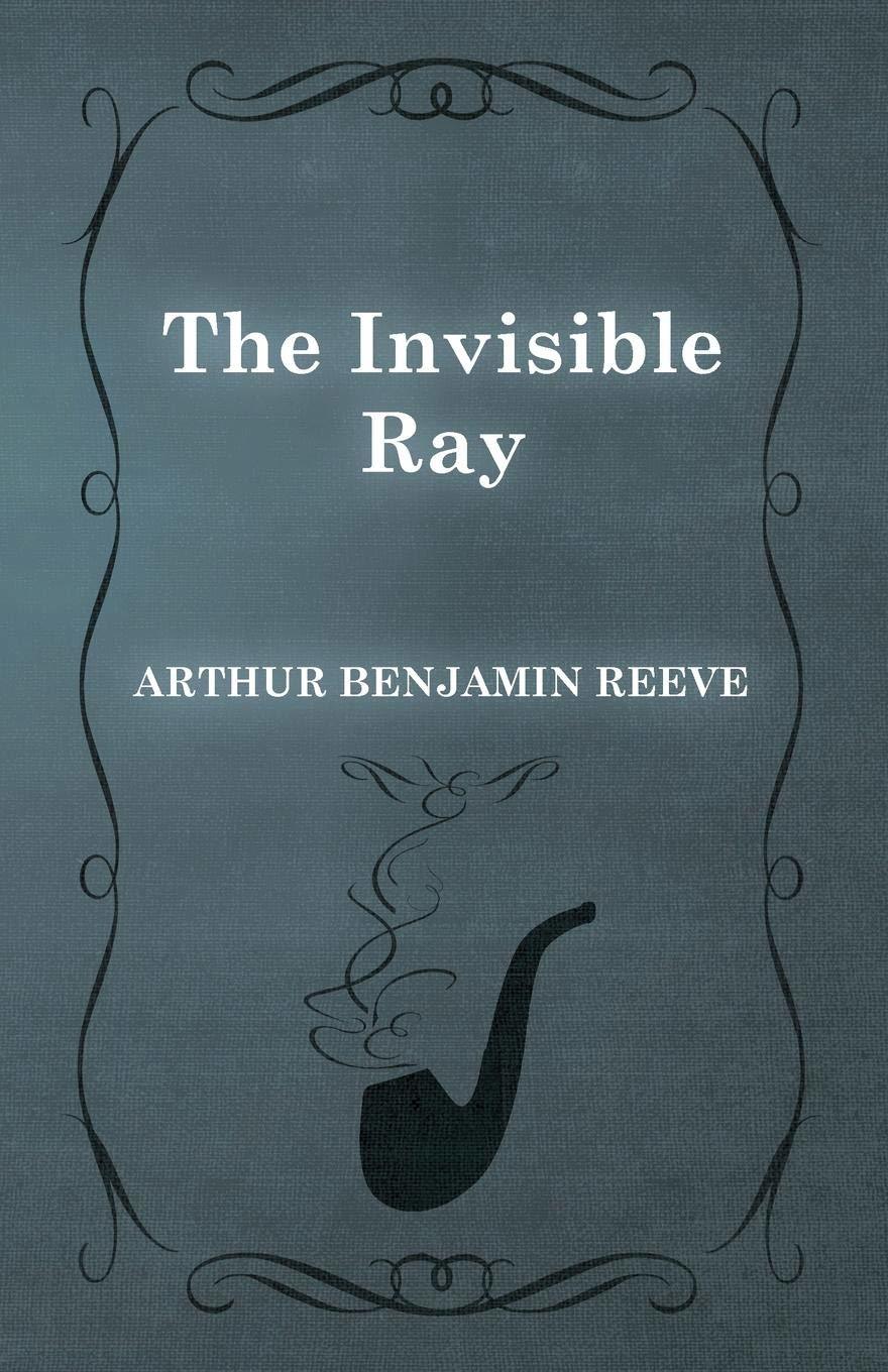 The Invisible Ray by Arthur B. Reeve | Goodreads