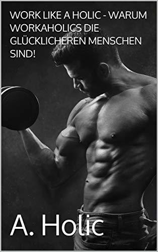 Work like a holic - Warum Workaholics die glücklicheren Menschen sind ...